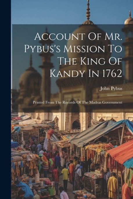 Account Of Mr. Pybus's Mission To The King Of Kandy In 1762 | Pybus ...