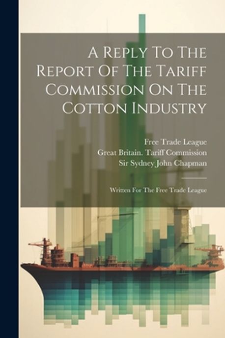 A Reply To The Report Of The Tariff Commission On The Cotton Industry ...