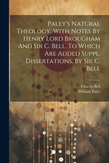 Paley's Natural Theology, With Notes By Henry Lord Brougham And Sir C ...