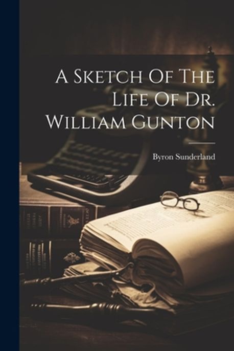 A Sketch Of The Life Of Dr. William Gunton | Sunderland, Byron - 교보문고