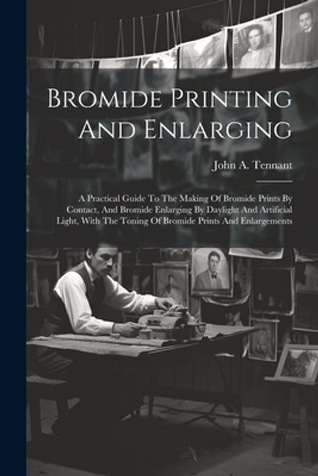 Bromide Printing And Enlarging | Tennant, John A. - 교보문고