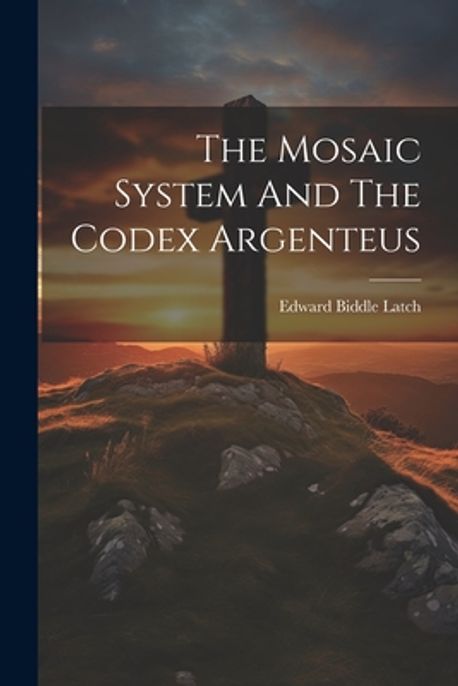 The Mosaic System And The Codex Argenteus | Latch, Edward Biddle - 교보문고