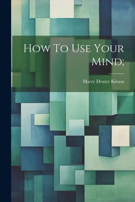 How To Use Your Mind; | Kitson, Harry Dexter [From Old Catal - 교보문고