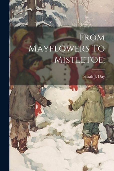 From Mayflowers To Mistletoe; | Day, Sarah J. B. 1860 - 교보문고