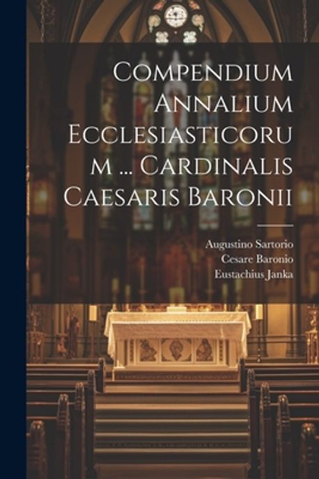 Compendium Annalium Ecclesiasticorum ... Cardinalis Caesaris Baronii ...