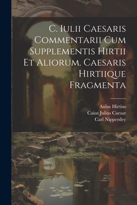 C. Iulii Caesaris Commentarii Cum Supplementis Hirtii Et Aliorum ...