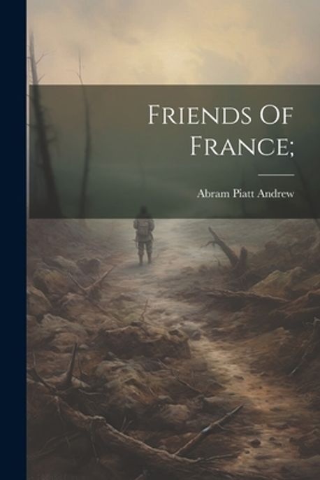 Friends Of France; | Andrew, Abram Piatt 1873-1936 [From - 교보문고