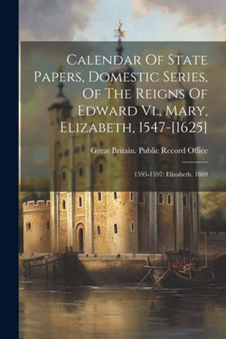 Calendar Of State Papers, Domestic Series, Of The Reigns Of Edward Vi ...