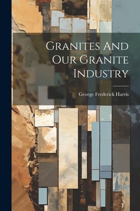Granites And Our Granite Industry | Harris, George Frederick - 교보문고