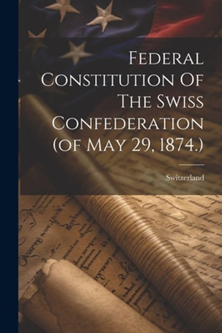 Federal Constitution Of The Swiss Confederation (of May 29, 1874 ...