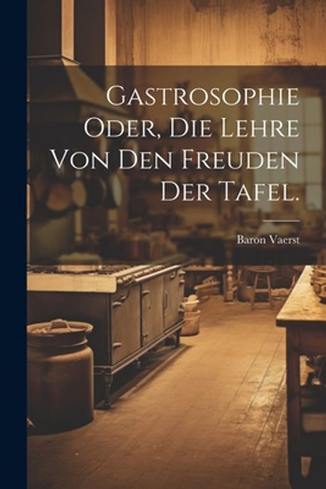 Gastrosophie oder, die Lehre von den Freuden der Tafel. | Baron Vaerst ...