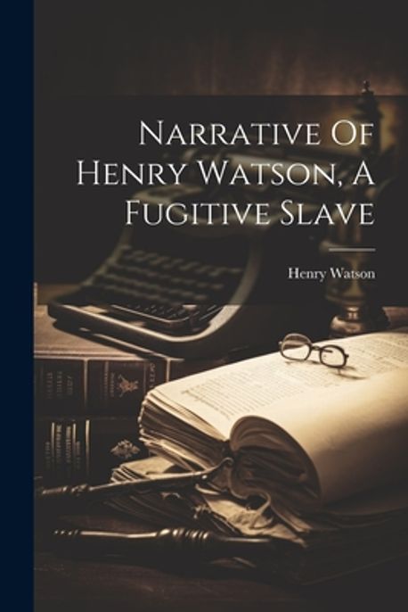Narrative Of Henry Watson, A Fugitive Slave | Watson, Henry B. 1813? - 교보문고