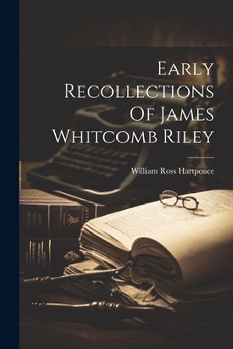 Early Recollections Of James Whitcomb Riley | [Hartpence, William Ross ...