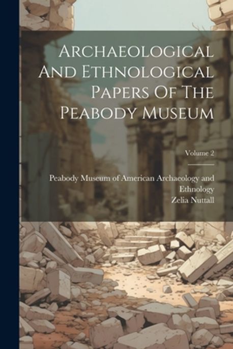 Archaeological And Ethnological Papers Of The Peabody Museum; Volume 2 ...