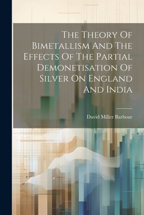 The Theory Of Bimetallism And The Effects Of The Partial Demonetisation ...