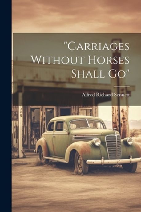 carriages Without Horses Shall Go | Sennett, Alfred Richard - 교보문고