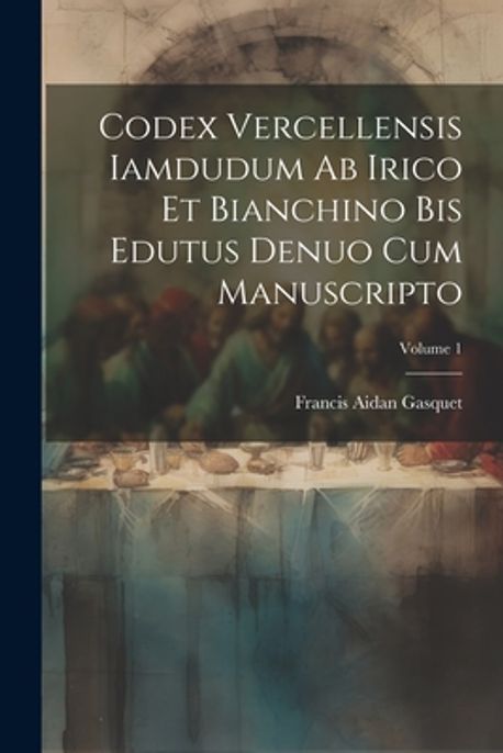Codex Vercellensis iamdudum ab Irico et Bianchino bis edutus denuo cum ...