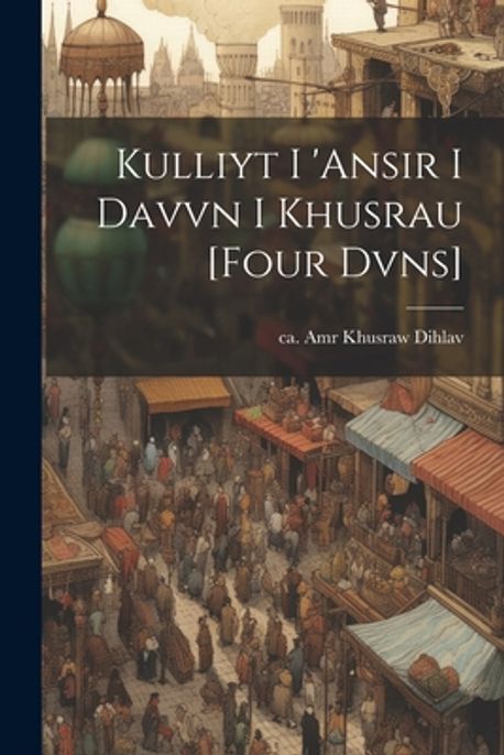 Kulliyt I 'ansir I Davvn I Khusrau [four Dvns] | Amr Khusraw Dihlav, Ca 1253-1325 - 교보문고