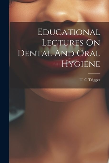 Educational Lectures On Dental And Oral Hygiene | C, Trigger T. - 교보문고