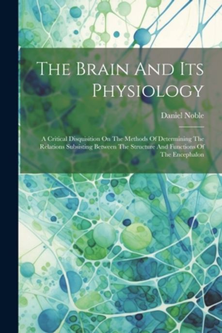 The Brain And Its Physiology | 1810-1885, Noble Daniel - 교보문고