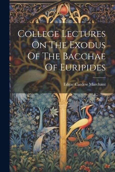 College Lectures On The Exodus Of The Bacchae Of Euripides | Marchant ...
