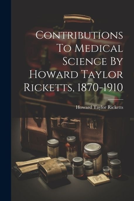 Contributions To Medical Science By Howard Taylor Ricketts, 1870-1910 ...