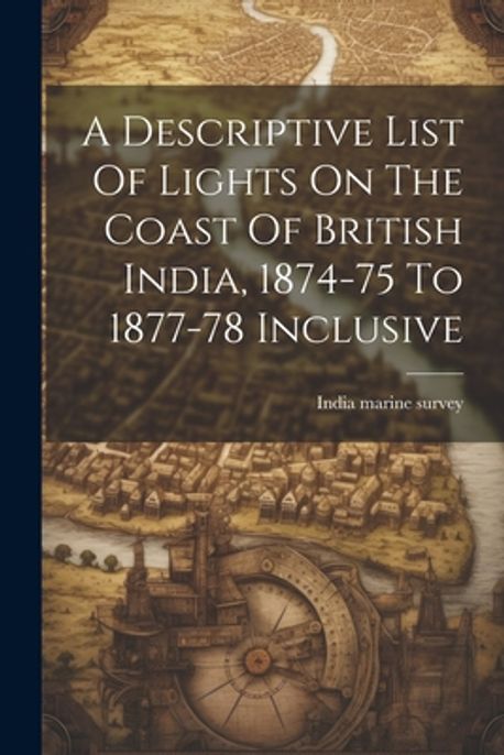 A Descriptive List Of Lights On The Coast Of British India, 1874-75 To ...
