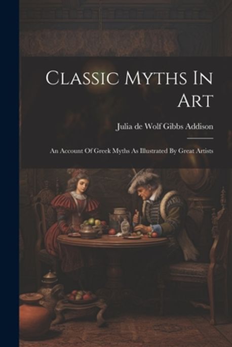Classic Myths In Art | Julia de Wolf Gibbs Addison - 교보문고