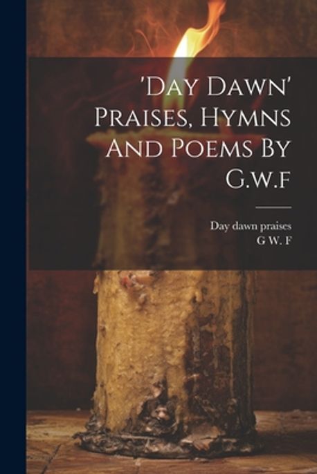 'day Dawn' Praises, Hymns And Poems By G.w.f | F, G. W. - 교보문고