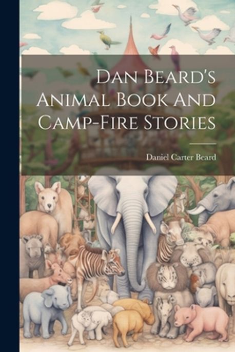 Dan Beard's Animal Book And Camp-fire Stories | Beard, Daniel Carter - 교보문고