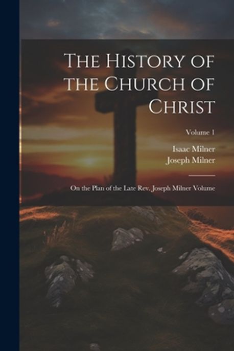 The History of the Church of Christ; On the Plan of the Late Rev ...