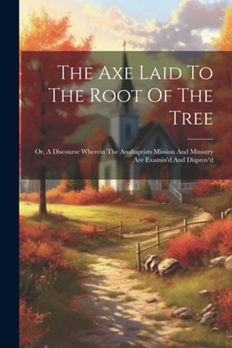 The Axe Laid To The Root Of The Tree | Anonymous - 교보문고