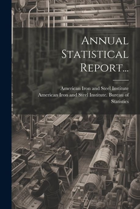 Annual Statistical Report... | American Iron and Steel Institute - 교보문고
