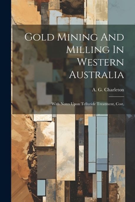 Gold Mining And Milling In Western Australia | Charleton, A. G. - 교보문고