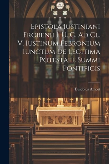 Epistola Iustiniani Frobenii I. U. C. Ad Cl. V. Iustinum Febronium ...