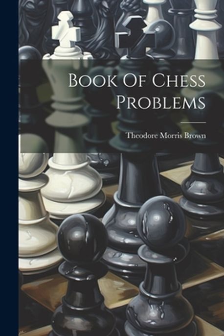 Book Of Chess Problems | Brown, Theodore Morris - 교보문고