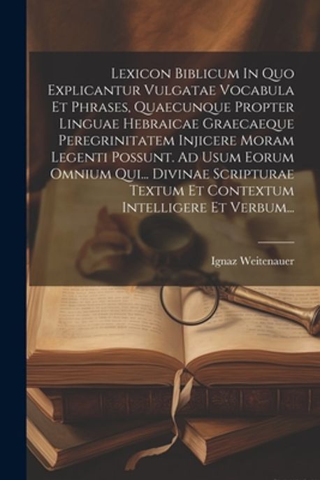 Lexicon Biblicum In Quo Explicantur Vulgatae Vocabula Et Phrases ...