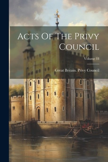 Acts Of The Privy Council; Volume 18 | Great Britain Privy Council - 교보문고