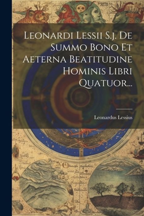 Leonardi Lessii S.j. De Summo Bono Et Aeterna Beatitudine Hominis Libri ...
