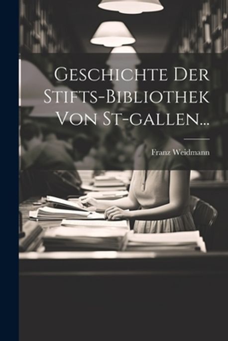 Geschichte Der Stifts-bibliothek Von St-gallen... | Weidmann, Franz - 교보문고