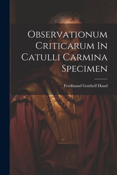 Observationum Criticarum In Catulli Carmina Specimen | Hand, Ferdinand ...