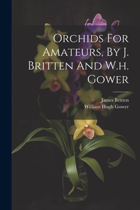 Orchids For Amateurs, By J. Britten And W.h. Gower | Britten, James - 교보문고