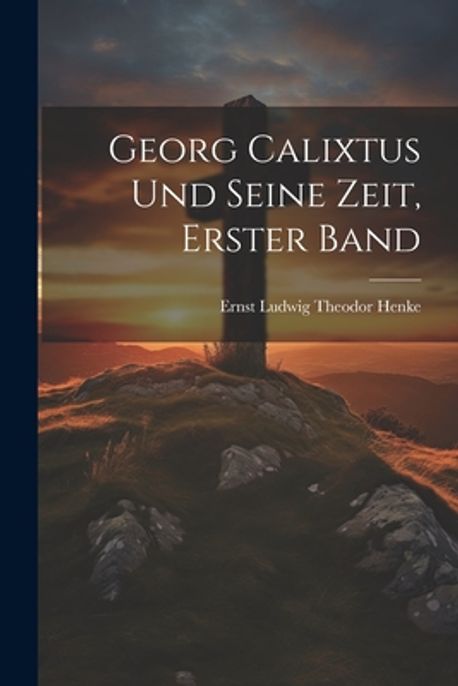 Georg Calixtus und seine Zeit, Erster Band | Ernst Ludwig Theodor Henke ...