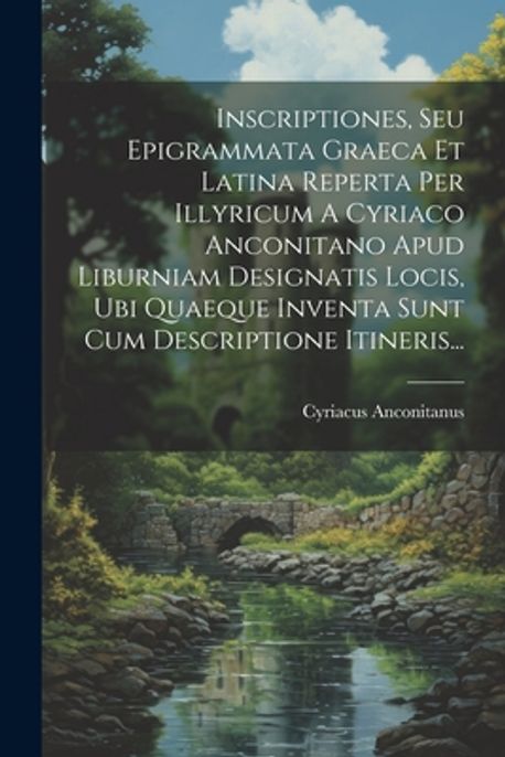 Inscriptiones, Seu Epigrammata Graeca Et Latina Reperta Per Illyricum A ...