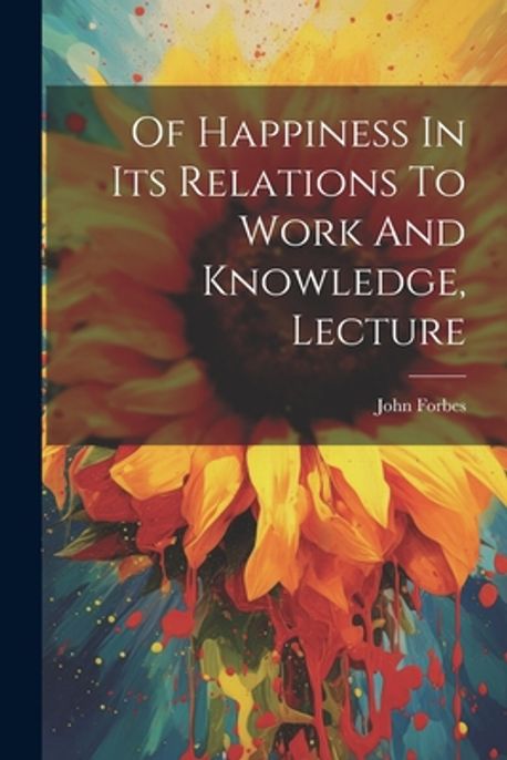 Of Happiness In Its Relations To Work And Knowledge, Lecture | (Sir ...