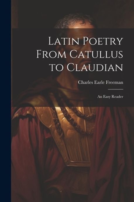 Latin Poetry From Catullus to Claudian | Freeman, Charles Earle - 교보문고