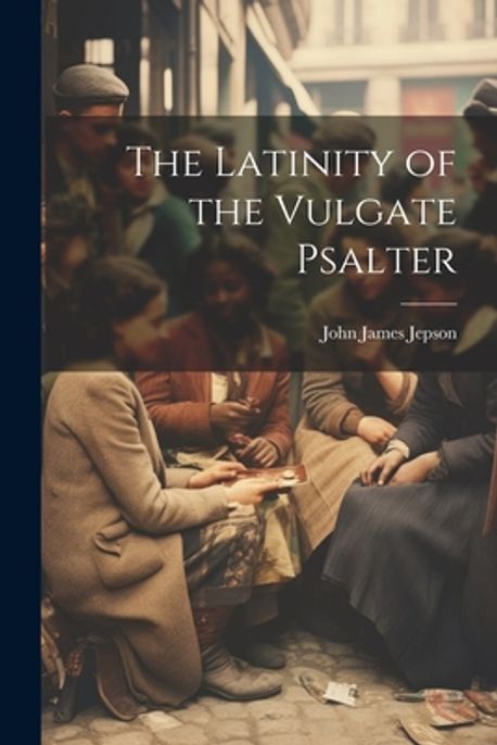 The Latinity of the Vulgate Psalter | Jepson, John James - 교보문고