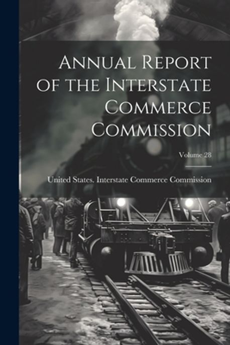 Annual Report of the Interstate Commerce Commission; Volume 28 | United ...