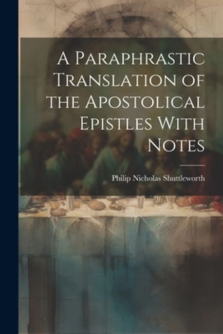 A Paraphrastic Translation of the Apostolical Epistles With Notes ...
