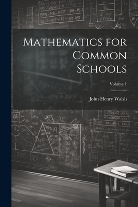 Mathematics for Common Schools; Volume 1 | Walsh, John Henry - 교보문고